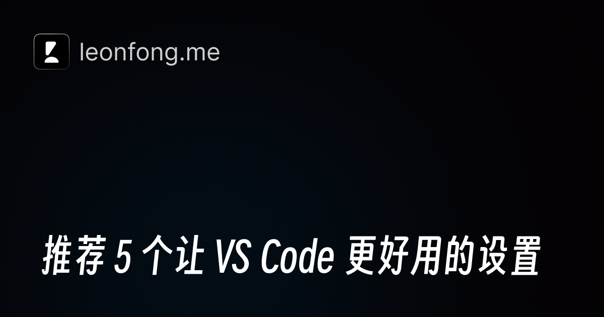 推荐 5 个让 VS Code 更好用的设置 | Leon Fong
